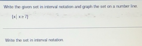 Solved: Write the given set in interval notation and graph the set on a number line. x|x≥ 7 ...