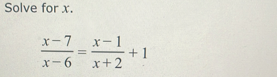 Solved: Solve for x. (x-7)/x-6 = (x-1)/x+2 +1 [Math]