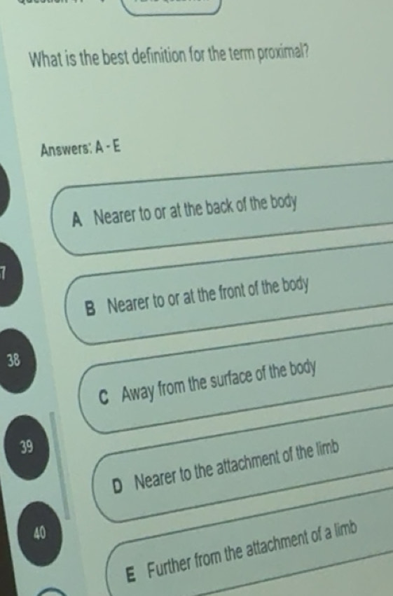 Solved: What is the best definition for the term proximal? Answers' A-E ...