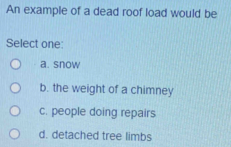 Solved: An example of a dead roof load would be Select one: a. snow b ...