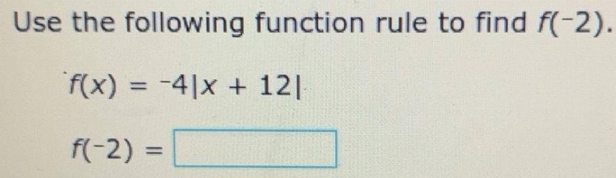 Solved: Use the following function rule to find f(-2). f(x)=-4|x+12| f ...
