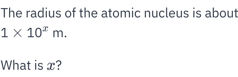 Solved: The radius of the atomic nucleus is about 1* 10^xm. What is x ...