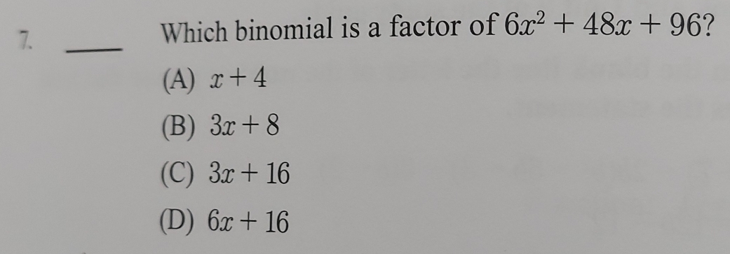Solved: 7._ Which binomial is a factor of 6x^2+48x+96 ? (A) x+4 (B) 3x+8 (C) 3x+16 (D) 6x+16 [Math]