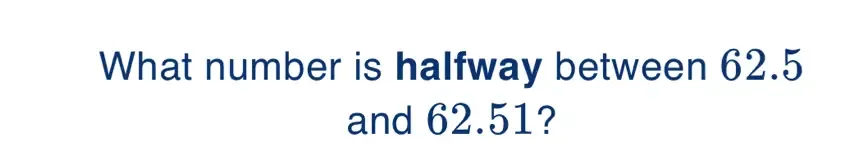 Solved: What number is halfway between 62.5 and 62.51? [Math]