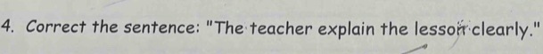 Solved: Correct the sentence: "The teacher explain the lesson clearly ...