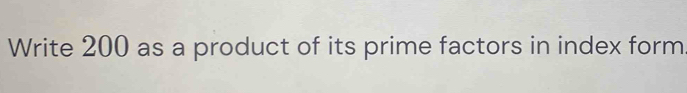 Solved: Write 200 as a product of its prime factors in index form ...