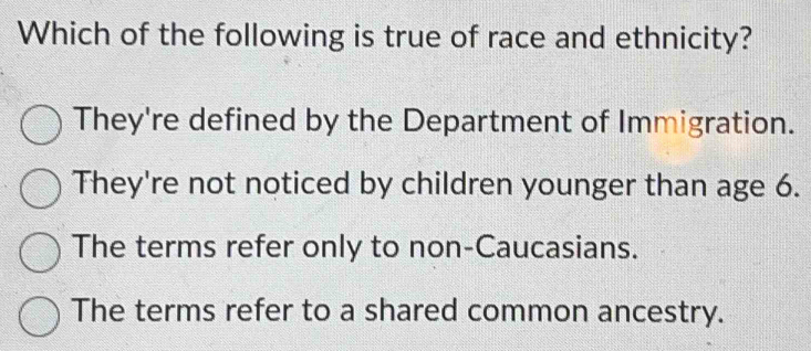 Solved: Which of the following is true of race and ethnicity? They're ...