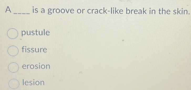 Solved: A _is a groove or crack-like break in the skin. pustule fissure ...