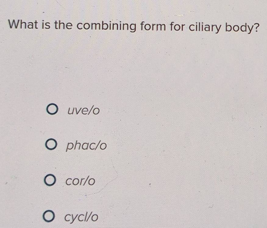 Solved: What is the combining form for ciliary body? uve/o phac/o cor/o ...