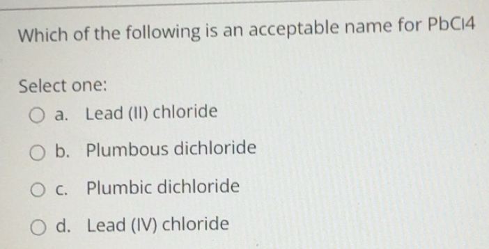 Solved: Which of the following is an acceptable name for PbCI4 Select ...