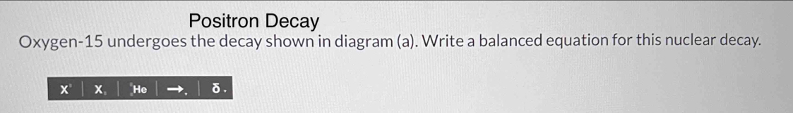 Solved: Positron Decay Oxygen- 15 undergoes the decay shown in diagram ...