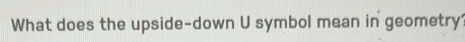 Solved: What does the upside-down U symbol mean in geometry? [Math]