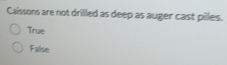 Solved: Caissons are not drilled as deep as auger cast piles. True ...