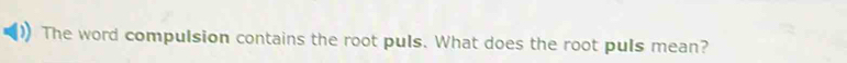 Solved: The word compulsion contains the root puls. What does the root ...