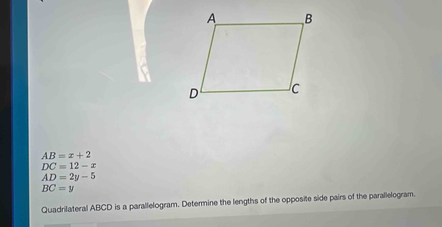 Solved: AB=x+2 DC=12-x AD=2y-5 BC=y Quadrilateral ABCD is a ...