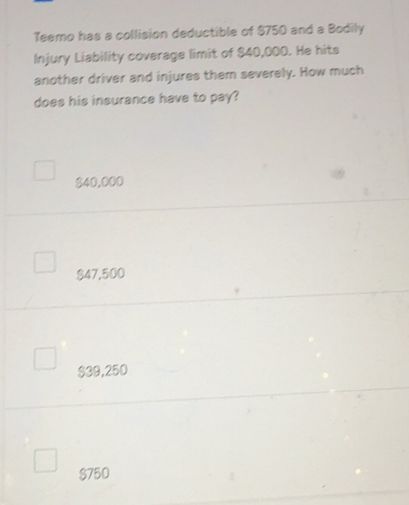 Solved: Teemo has a collision deductible of $750 and a Bodily Injury ...