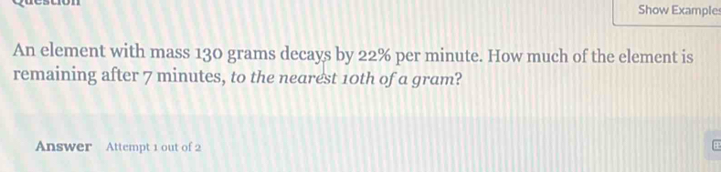 Solved: Show Example An element with mass 130 grams decays by 22% per ...