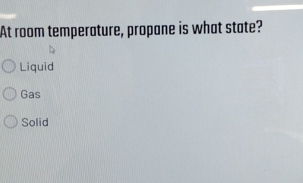 Solved: At room temperature, propane is what state? Liquid Gas Solid ...