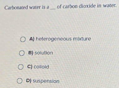 Solved: Carbonated water is a _of carbon dioxide in water. A ...