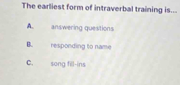 Solved: The earliest form of intraverbal training is... A. answering ...