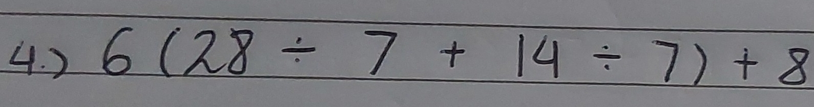 Solved: ) 6(28/ 7+14/ 7)+8 [Math]