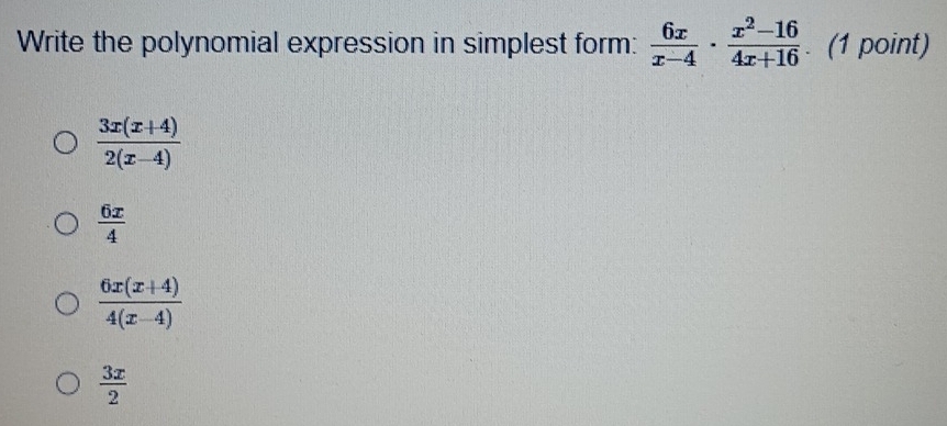 Solved: Write the polynomial expression in simplest form: 6x/x-4 · (x^2-16)/4x+16 . (1 point ...