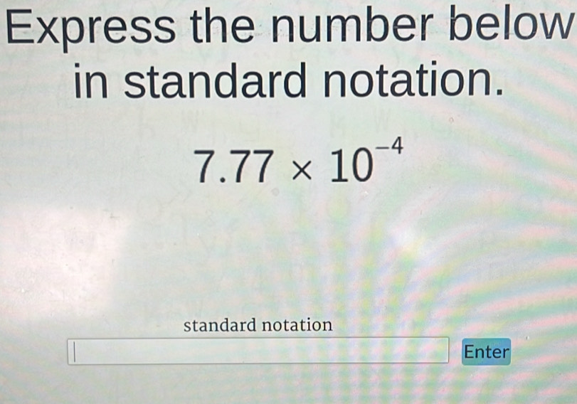 Solved: Express the number below in standard notation. 7.77* 10^(-4) standard notation Enter [Math]