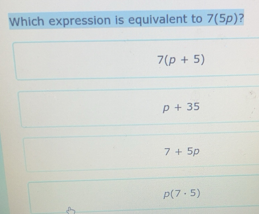 Solved: Which expression is equivalent to 7(5p) ? 7(p+5) p+35 7+5p p(7 ...