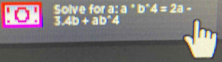 Solved: Solve for a: a^*b^*4=2a- 3.4b+ab^*4 [Math]