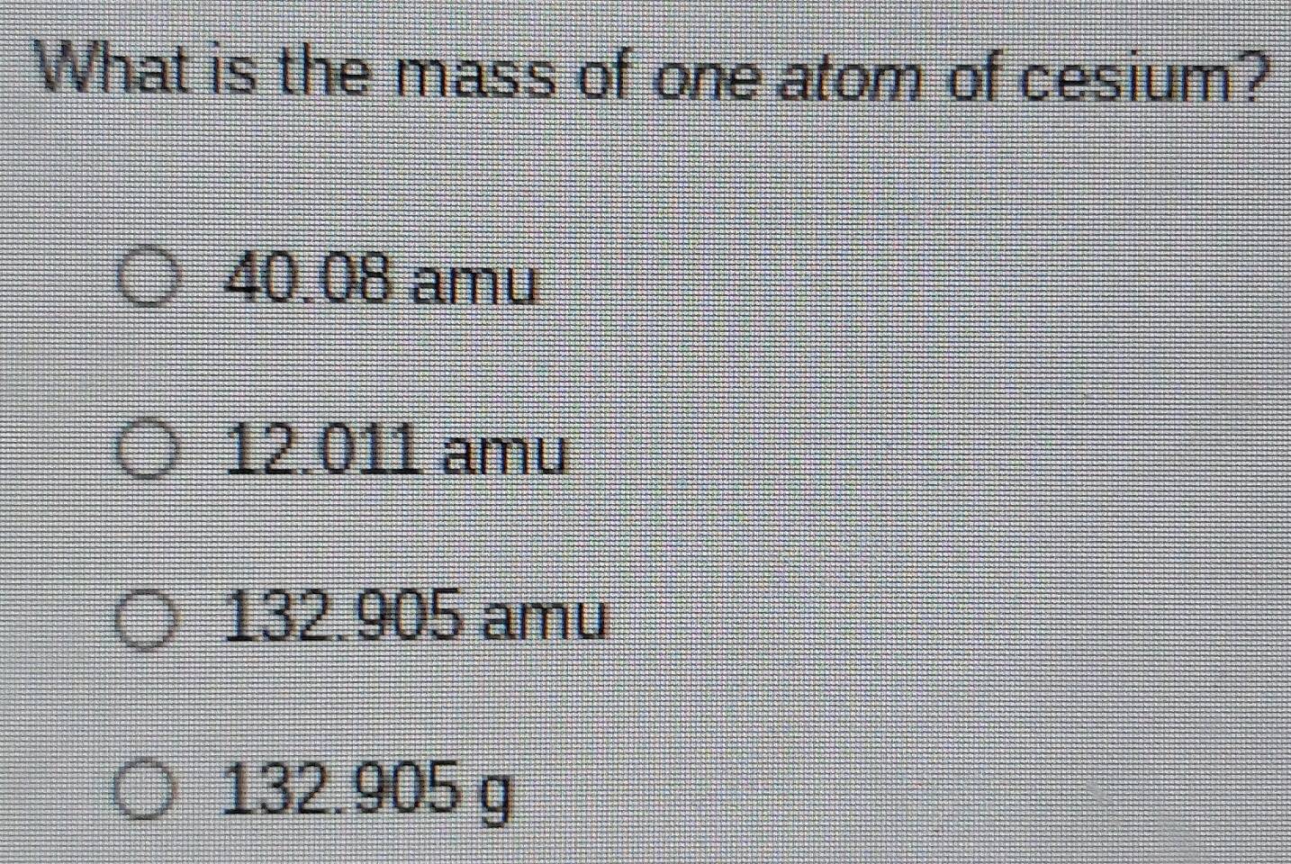 Gelöst:What is the mass of one atom of cesium? 40.08 amu 12.011 amu 132 ...
