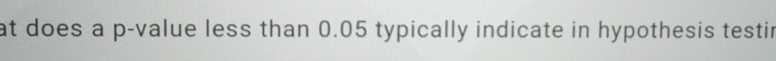 Solved: at does a p -value less than 0.05 typically indicate in ...