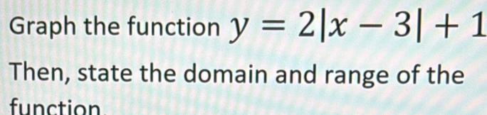Solved: Graph the function y=2|x-3|+1 Then, state the domain and range ...