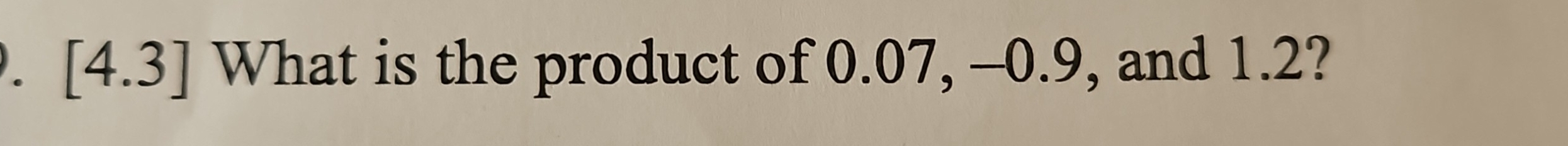 Solved: [4.3] What is the product of 0.07, -0.9, and 1.2? [Math]