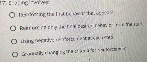 Solved: Shaping involves: Reinforcing the first behavior that appears Reinforcing only the final ...