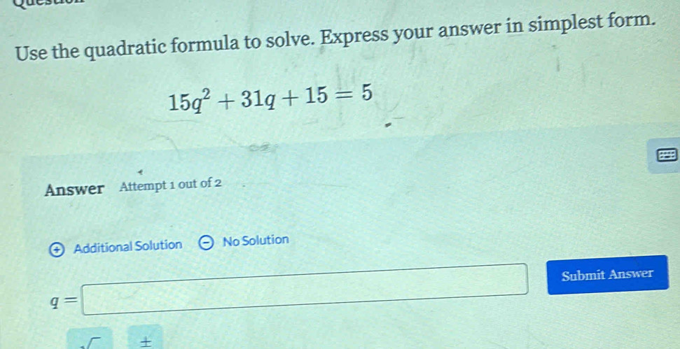 Solved: Use the quadratic formula to solve. Express your answer in ...