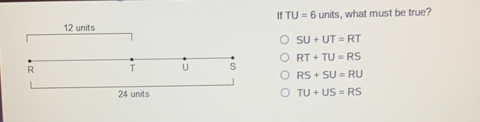 Solved: if TU=6 units, what must be true? 12 units SU+UT=RT RT+TU=RS RS ...