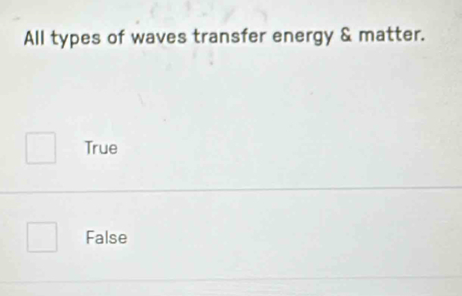Solved: All types of waves transfer energy & matter. True False [Physics]