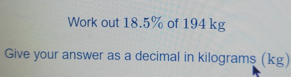 Solved: Work out 18.5% of 194 kg Give your answer as a decimal in ...