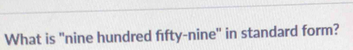 Solved: What is "nine hundred fifty-nine" in standard form? [Math]