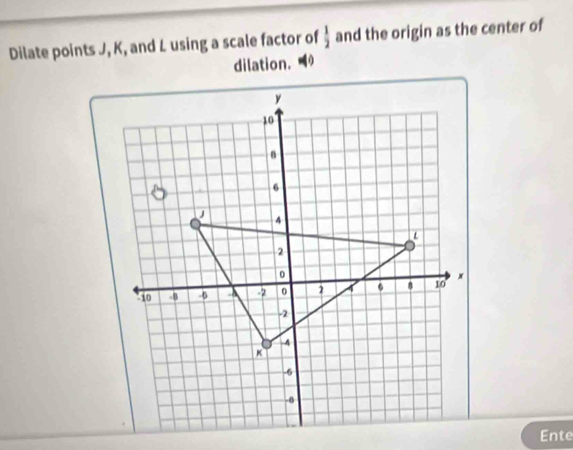 Solved: Dilate points J, K, and L using a scale factor of 1/2 and the ...