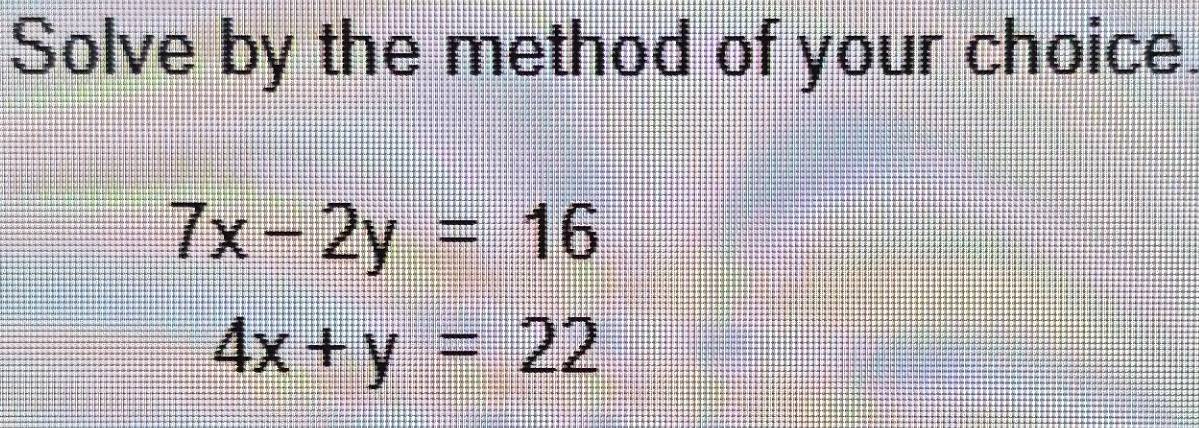 Solved: Solve by the method of your choice. 7x-2y=16 4x+y=22 [Math]