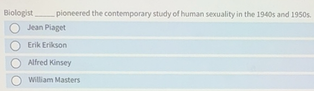 Solved: Biologist_ pioneered the contemporary study of human sexuality ...