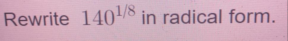 Solved: Rewrite 140^(1/8) in radical form. [Math]