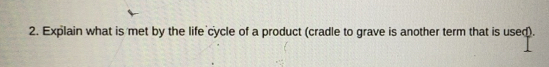 Solved: Explain what is met by the life cycle of a product (cradle to ...