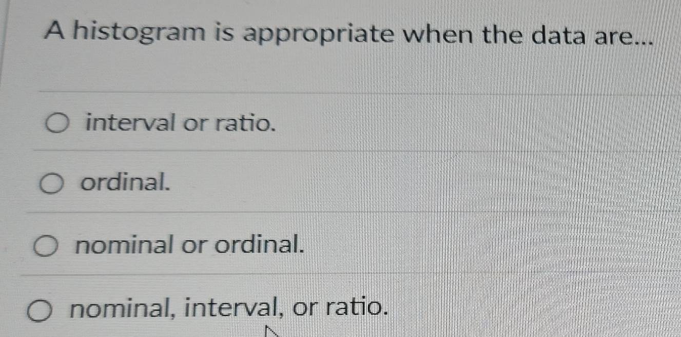 Solved: A histogram is appropriate when the data are... interval or ...