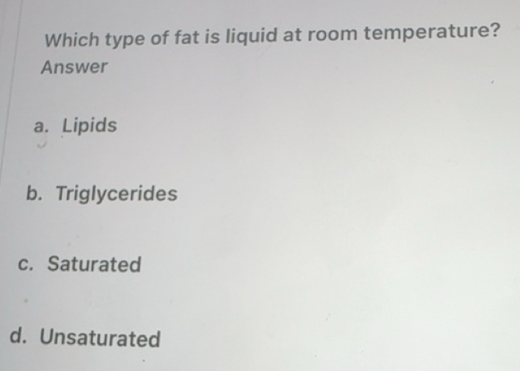 Solved: Which type of fat is liquid at room temperature? Answer a ...