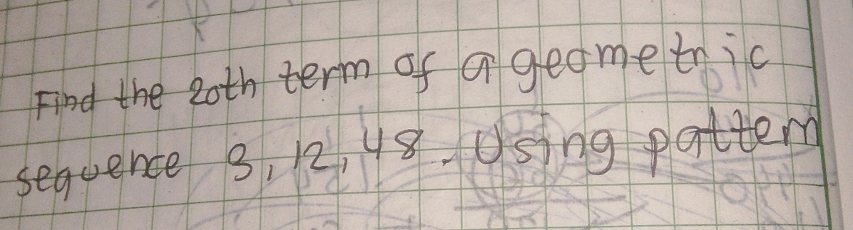 Solved: Find the 20th term of a geometn ic sequence 3, 120 48 Using ...