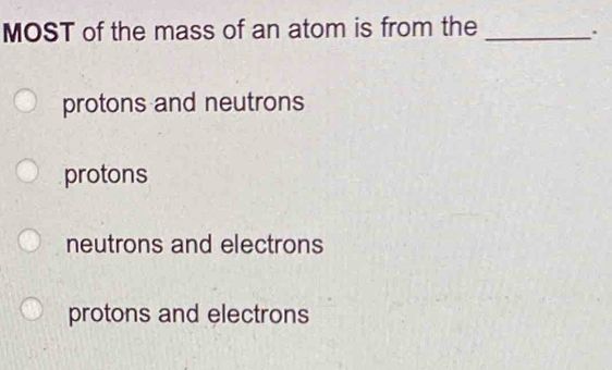 Solved: MOST of the mass of an atom is from the_ . protons and neutrons ...