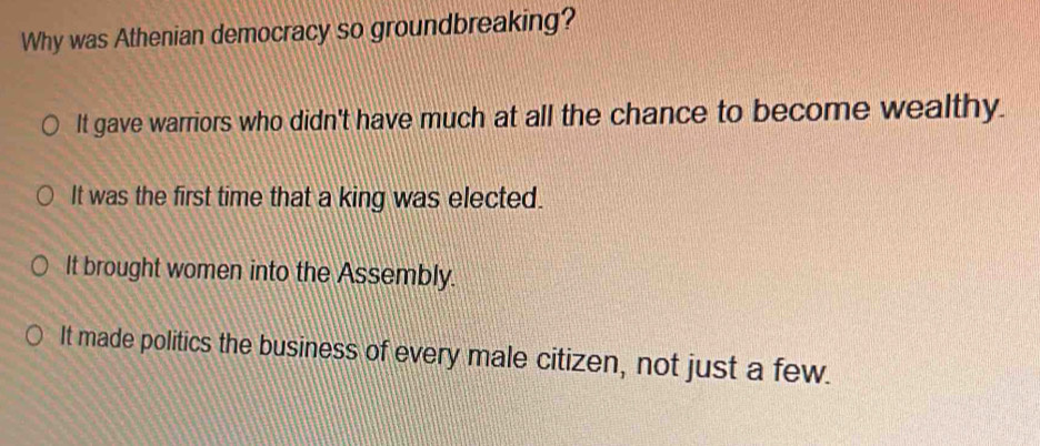 Solved: Why was Athenian democracy so groundbreaking? It gave warriors ...