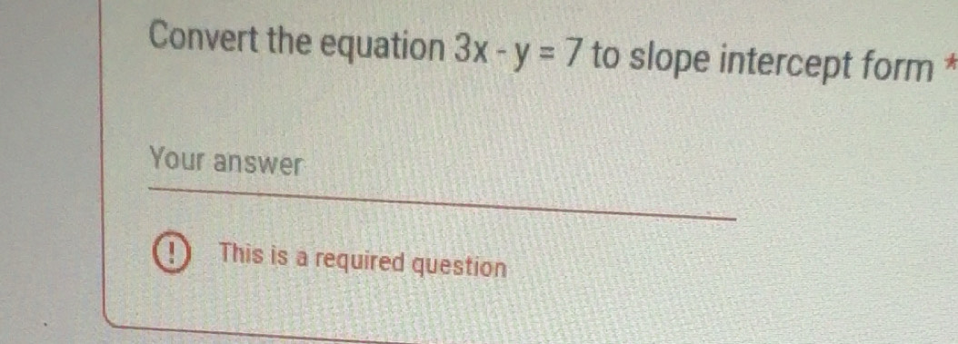 Solved: Convert the equation 3x-y=7 to slope intercept form * Your ...